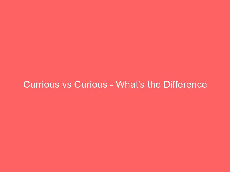 Currious vs Curious - What's the Difference