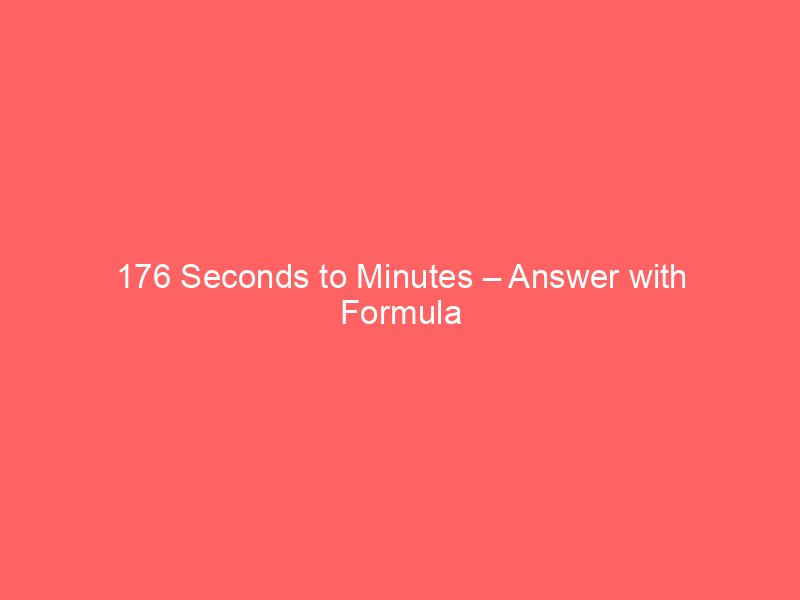 176 Seconds to Minutes – Answer with Formula