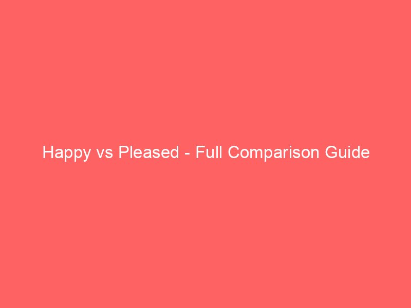 Happy vs Pleased - Full Comparison Guide